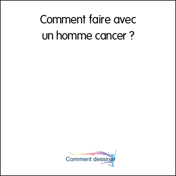 Comment faire avec un homme cancer - Comment faire Comment faire avec un homme cancer - Comment faire